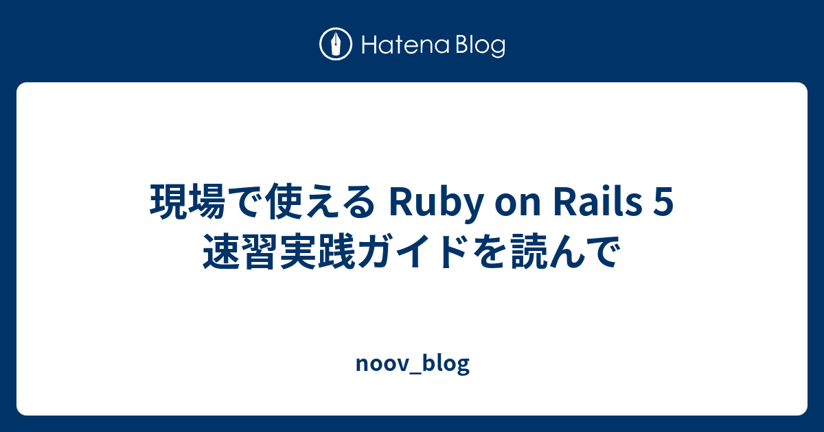 現場で使える Ruby on Rails 5 速習実践ガイドを読んで - noov_blog