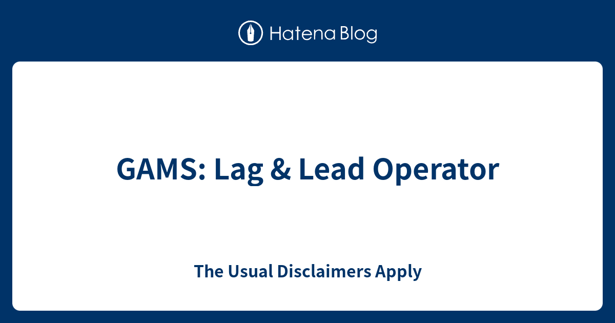 GAMS: Lag & Lead Operator - The Usual Disclaimers Apply