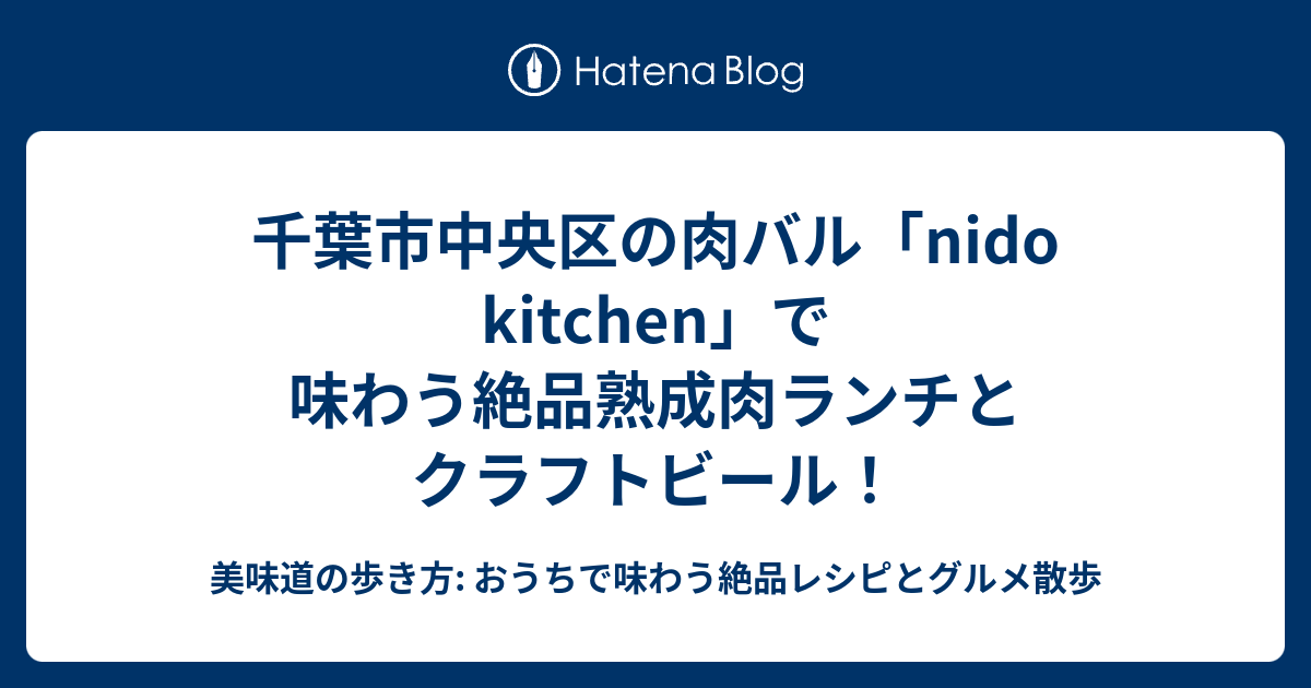 千葉市中央区の肉バル「nido kitchen」で味わう絶品熟成肉ランチとクラフトビール！ - 美味道の歩き方: おうちで味わう絶品レシピとグルメ散歩