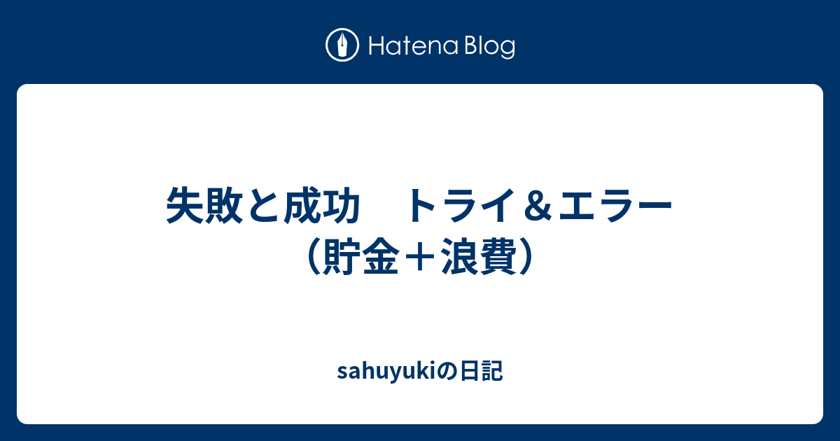 失敗と成功 トライ＆エラー （貯金＋浪費） - sahuyukiの日記