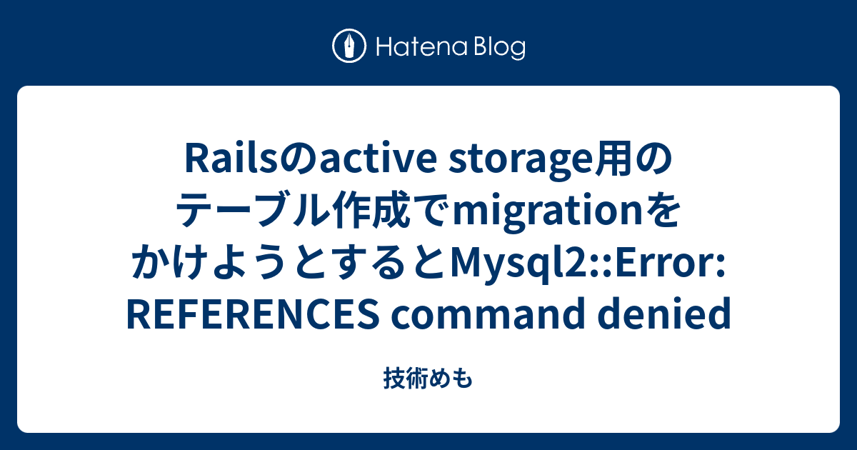 Railsのactive storage用のテーブル作成でmigrationをかけようとするとMysql2::Error: REFERENCES command denied - 技術めも