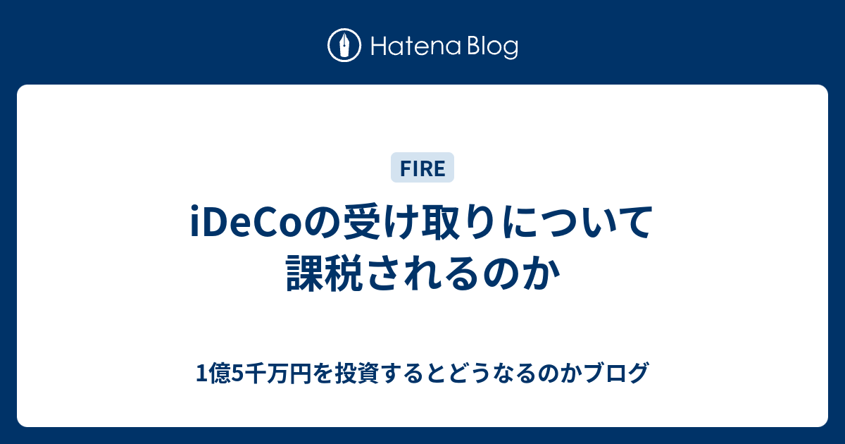 iDeCoの受け取りについて 課税されるのか - 1億5千万円を投資するとどうなるのかブログ