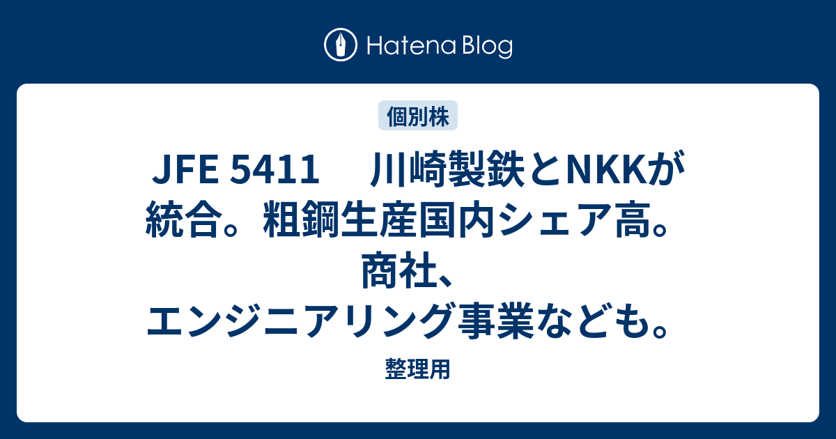JFE 5411 川崎製鉄とNKKが統合。粗鋼生産国内シェア高。商社、エンジニアリング事業なども。 - 整理用