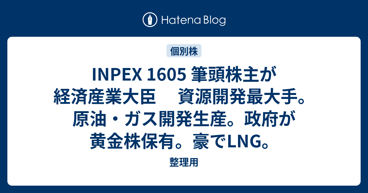 INPEX 1605 筆頭株主が経済産業大臣 資源開発最大手。原油・ガス開発生産。政府が黄金株保有。豪でLNG。 - 整理用