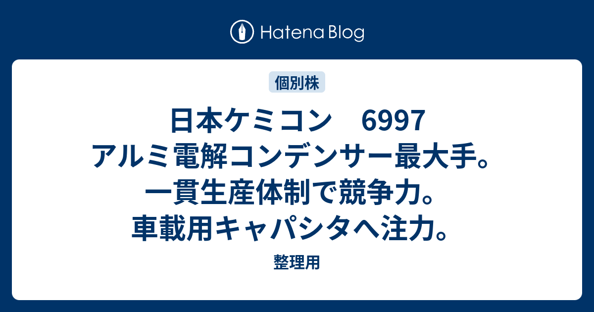 日本ケミコン 6997 アルミ電解コンデンサー最大手。一貫生産体制で競争力。車載用キャパシタへ注力。 - 整理用