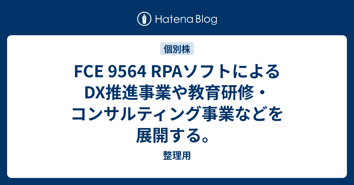 FCE 9564 RPAソフトによるDX推進事業や教育研修・コンサルティング事業などを展開する。 - 整理用