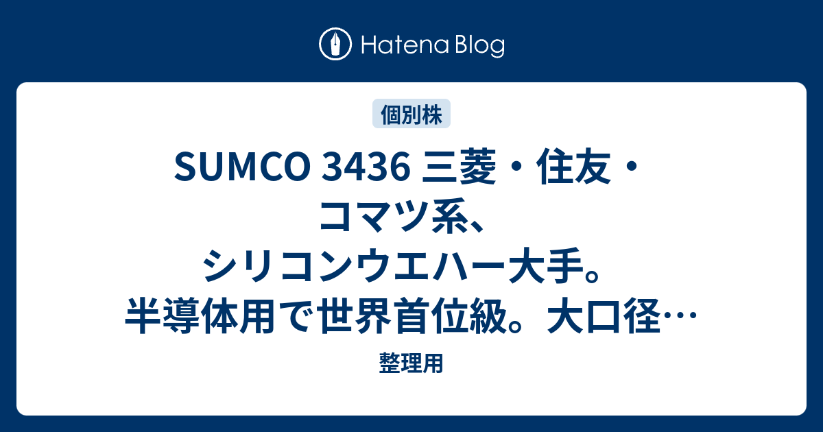 SUMCO 3436 三菱・住友・コマツ系、シリコンウエハー大手。半導体用で世界首位級。大口径に強み。 - 整理用