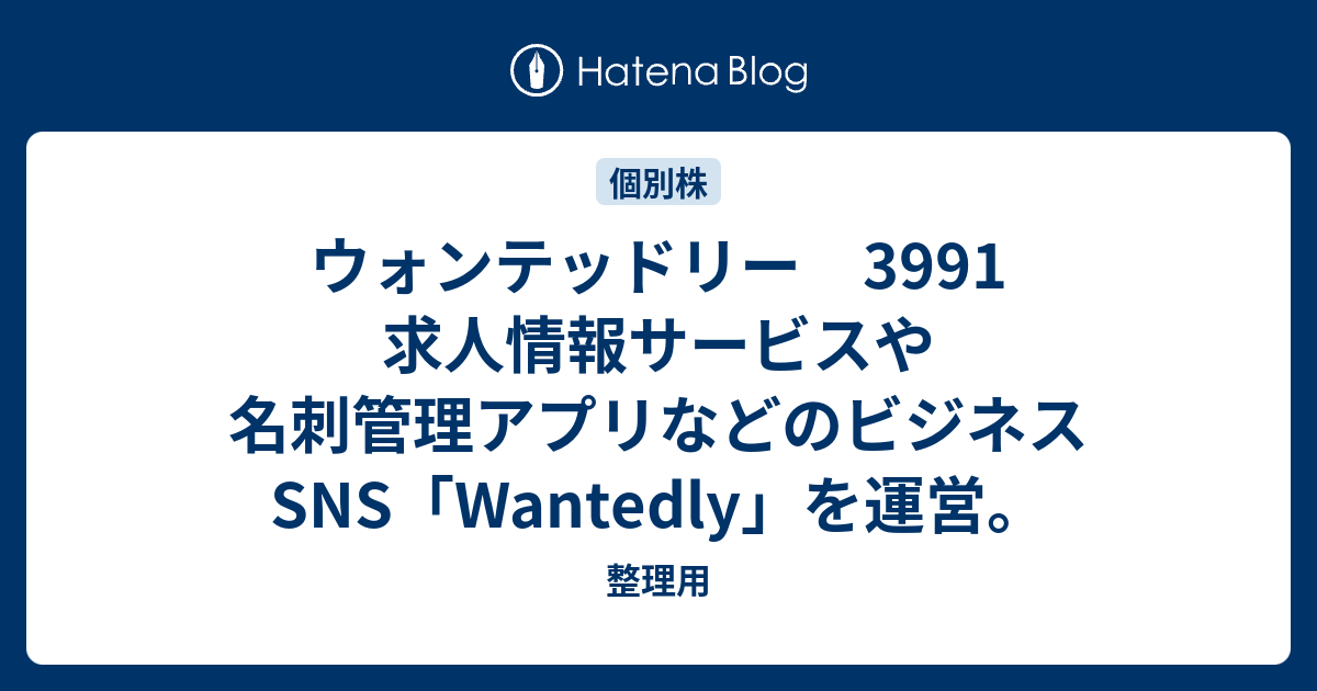 ウォンテッドリー 3991 求人情報サービスや名刺管理アプリなどのビジネスSNS「Wantedly」を運営。 - 整理用