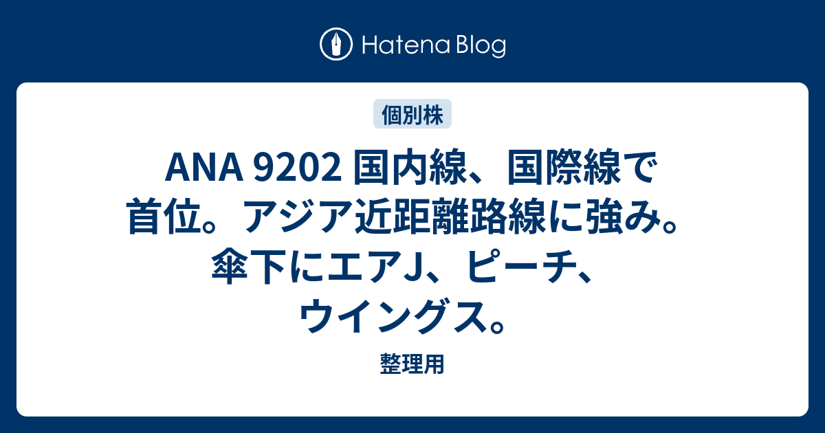 ANA 9202 国内線、国際線で首位。アジア近距離路線に強み。傘下にエアJ、ピーチ、ウイングス。 - 整理用