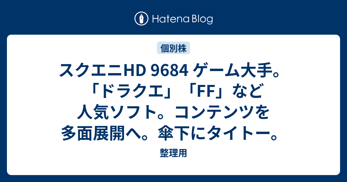スクエニHD 9684 ゲーム大手。「ドラクエ」「FF」など人気ソフト。コンテンツを多面展開へ。傘下にタイトー。 - 整理用