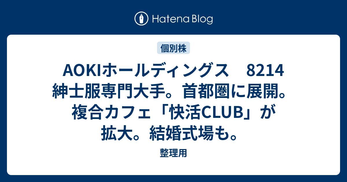 AOKIホールディングス 8214 紳士服専門大手。首都圏に展開。複合カフェ「快活CLUB」が拡大。結婚式場も。 - 整理用