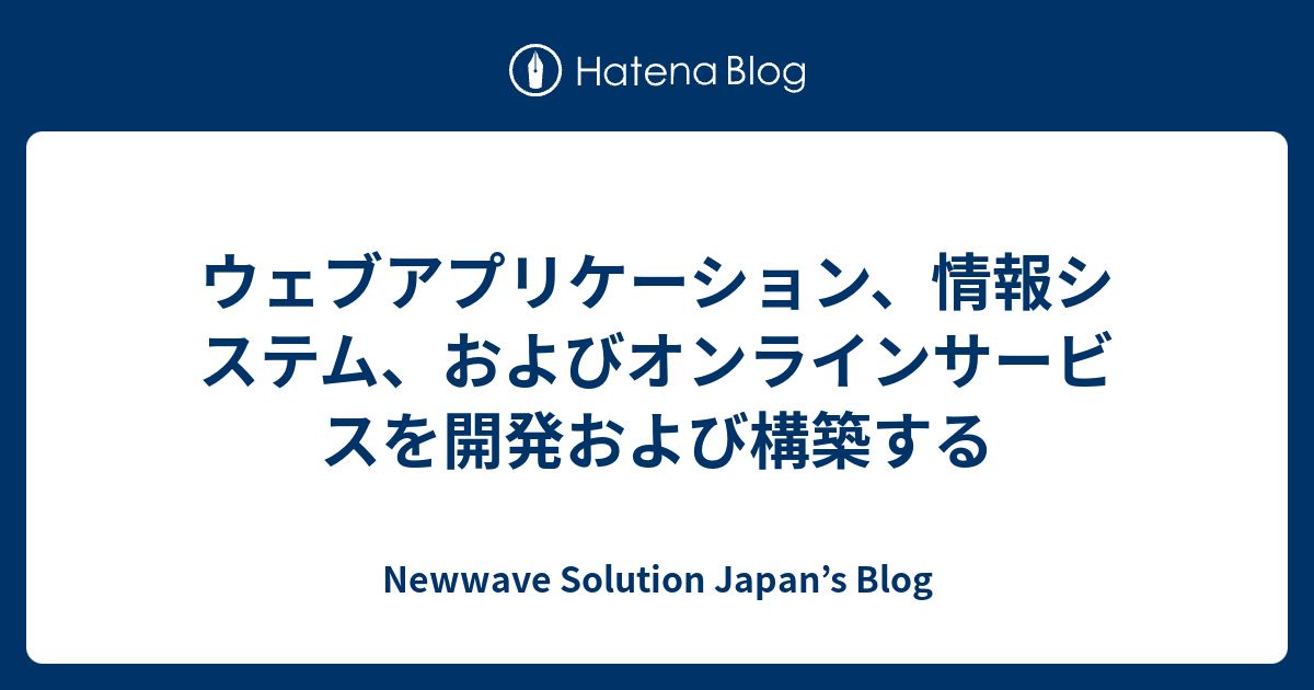 ウェブアプリケーション、情報システム、およびオンラインサービスを開発および構築する - Newwave Solution Japan’s Blog