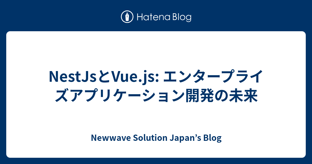 NestJsとVue.js: エンタープライズアプリケーション開発の未来 - Newwave Solution Japan’s Blog