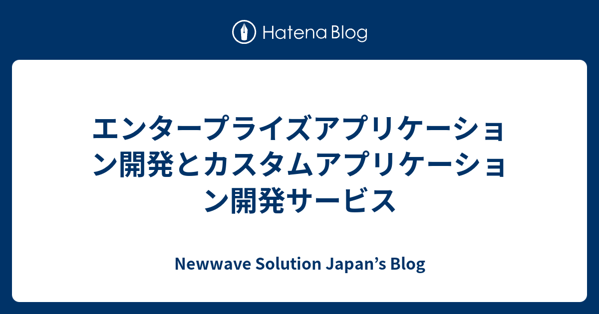 エンタープライズアプリケーション開発とカスタムアプリケーション開発サービス - Newwave Solution Japan’s Blog