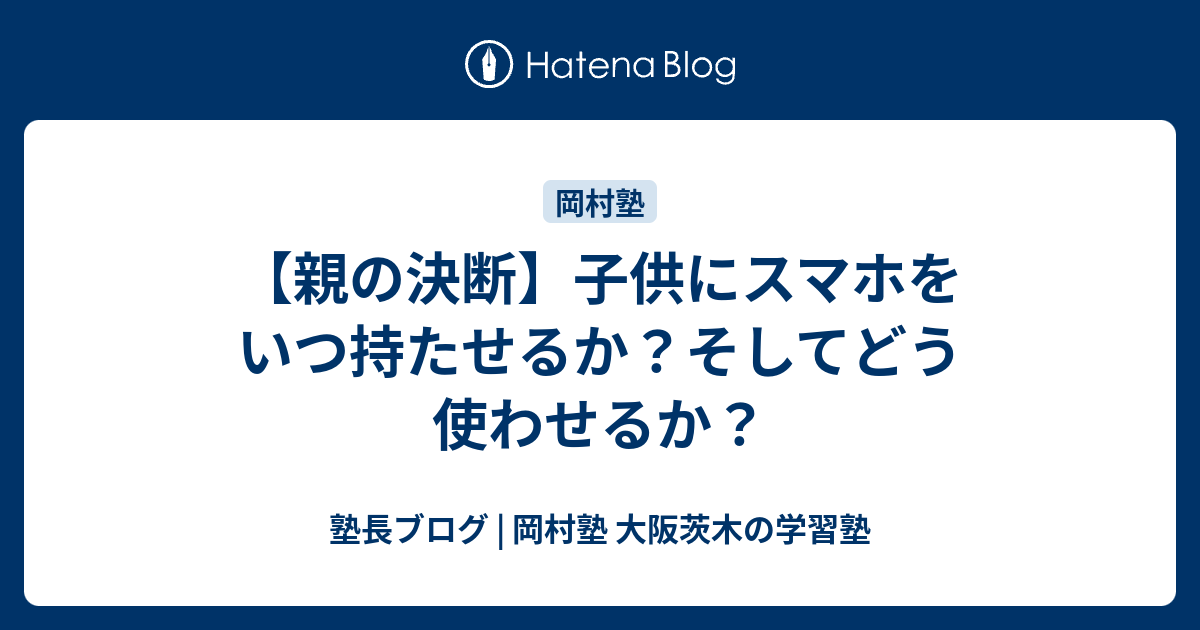 【親の決断】子供にスマホをいつ持たせるか？そしてどう使わせるか？ 塾長ブログ 岡村塾 大阪茨木の学習塾