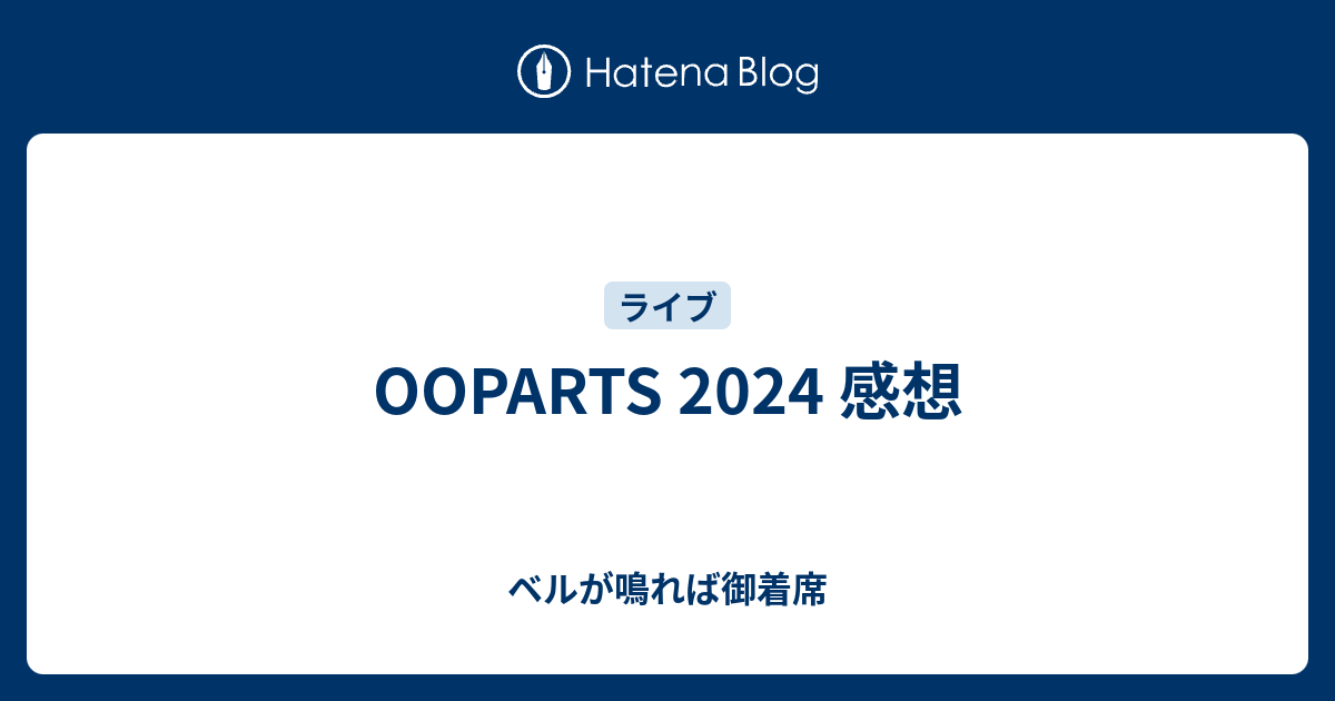 OOPARTS 2024 感想 - ベルが鳴れば御着席