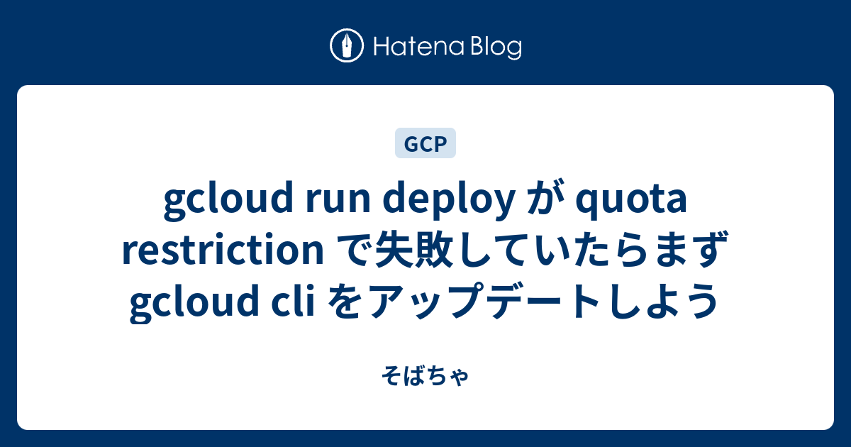 gcloud run deploy が quota restriction で失敗していたらまず gcloud cli をアップデートしよう - そばちゃ