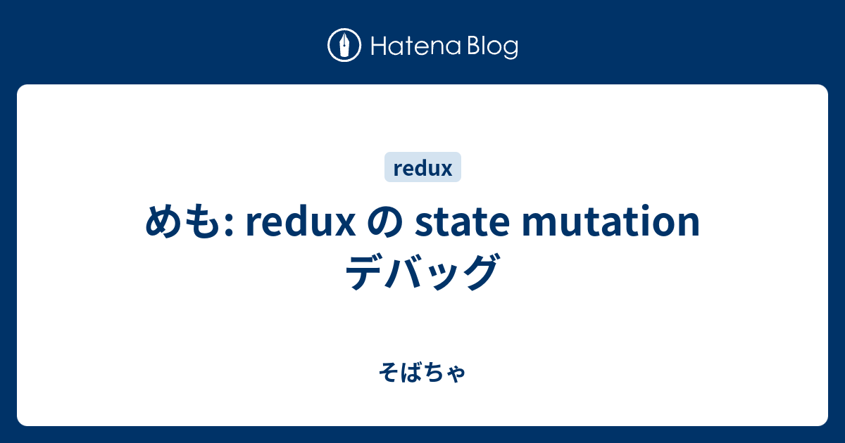 めも: redux の state mutation デバッグ - そばちゃ