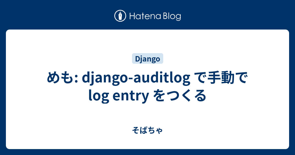 めも: django-auditlog で手動で log entry をつくる - そばちゃ