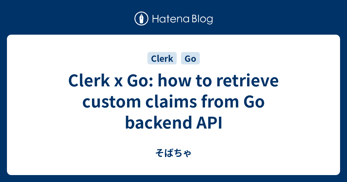 Clerk x Go: how to retrieve custom claims from Go backend API - そばちゃ