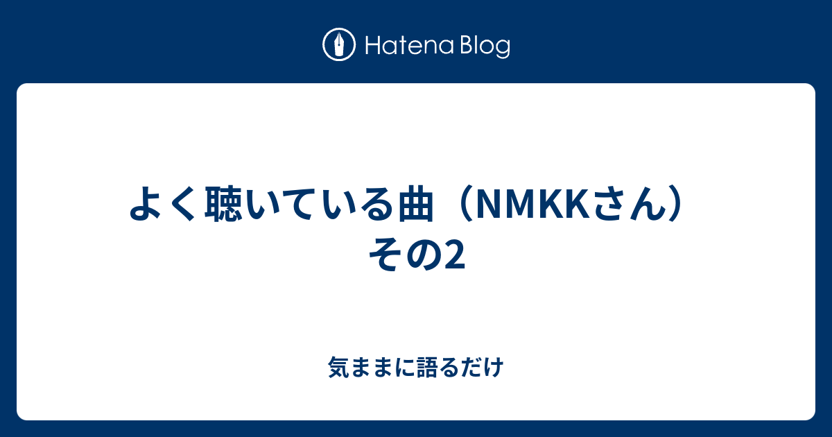 よく聴いている曲（NMKKさん） その2 - 気ままに語るだけ