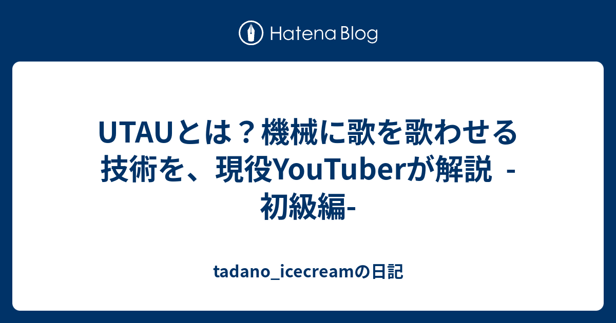 UTAUとは？機械に歌を歌わせる技術を、現役YouTuberが解説 -初級編- - tadano_icecreamの日記