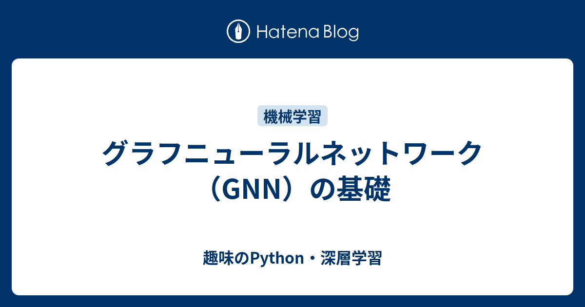 グラフニューラルネットワーク（GNN）の基礎 - 趣味のPython・深層学習