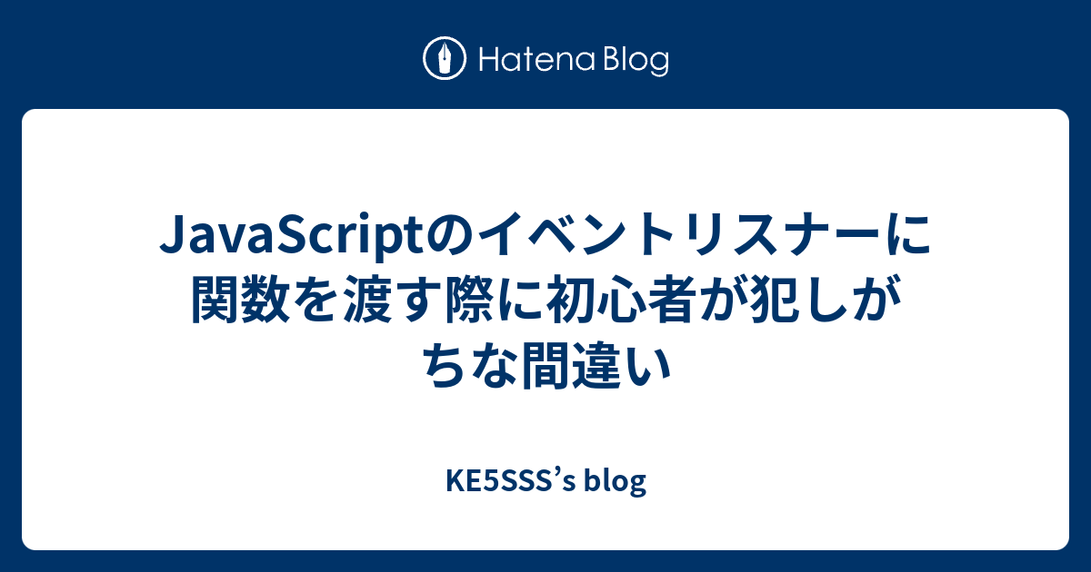 JavaScriptのイベントリスナーに関数を渡す際に初心者が犯しがちな間違い - KE5SSS’s blog