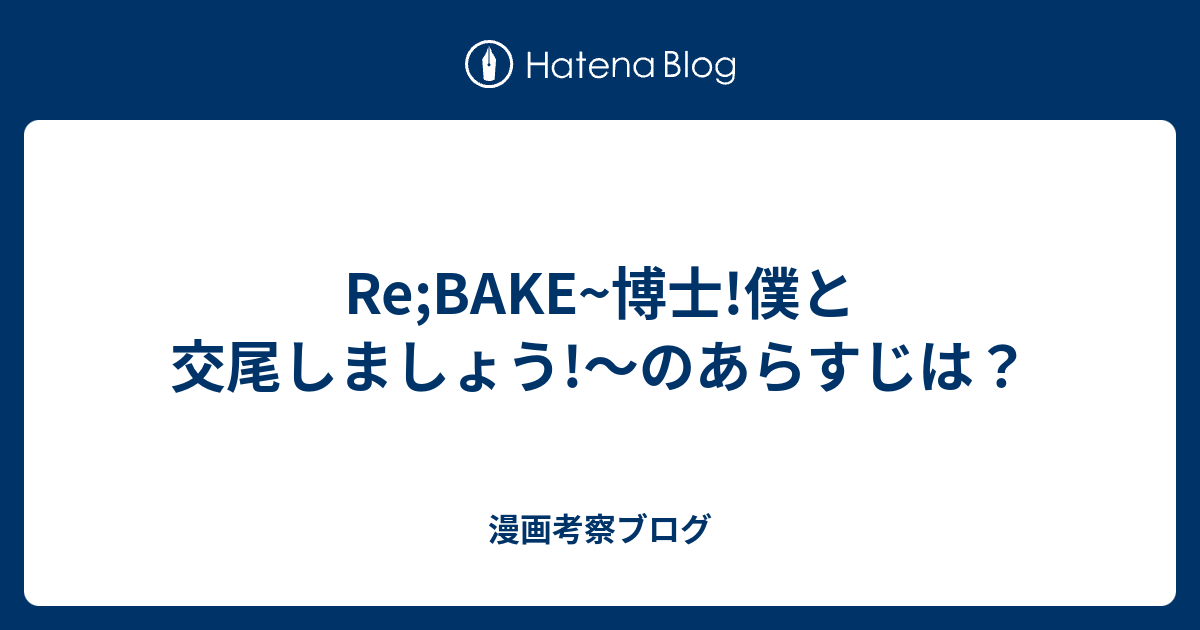 Re;BAKE~博士!僕と交尾しましょう!～のあらすじは？ - 漫画考察ブログ