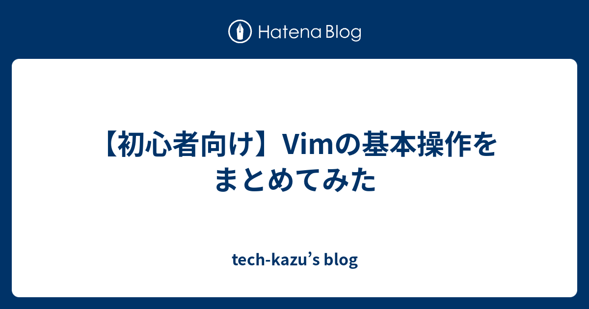 【初心者向け】Vimの基本操作をまとめてみた - tech-kazu’s blog