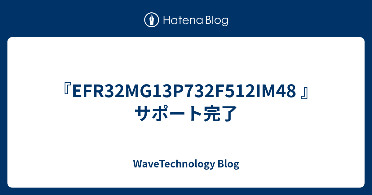 『EFR32MG13P732F512IM48 』サポート完了 - WaveTechnology Blog