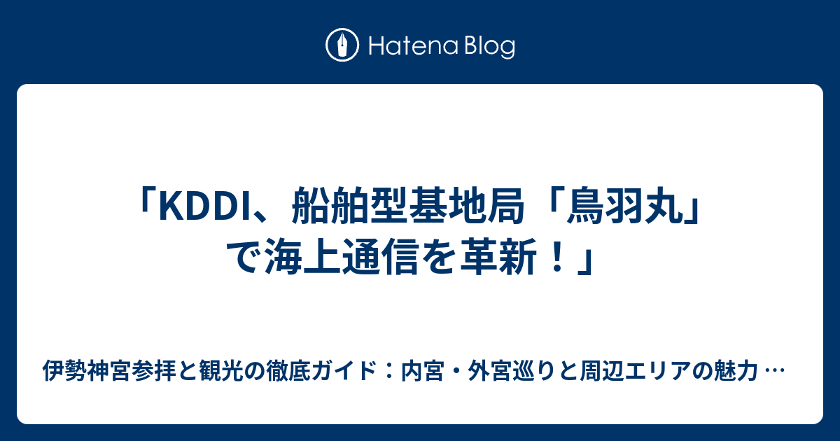 「KDDI、船舶型基地局「鳥羽丸」で海上通信を革新！」 - 伊勢神宮参拝と観光の徹底ガイド：内宮・外宮巡りと周辺エリアの魅力 伊勢参り・旅行・ツアー・ホテル・グルメ