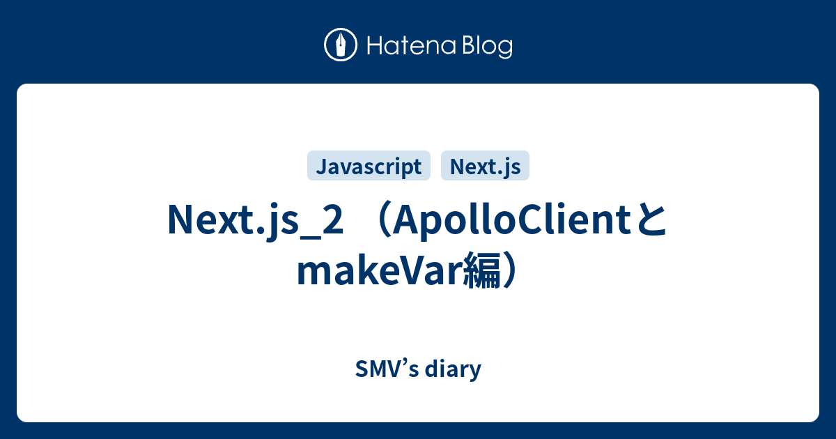 Next.js_2 （ApolloClientとmakeVar編） - SMV’s diary