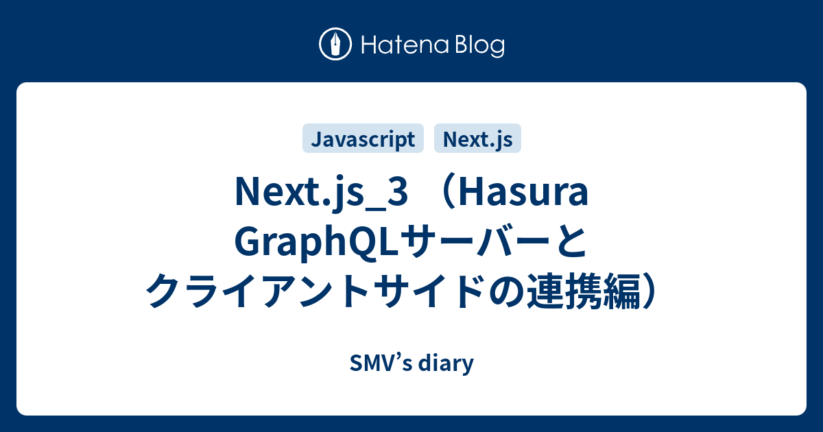 Next.js_3 （Hasura GraphQLサーバーとクライアントサイドの連携編） - SMV’s diary