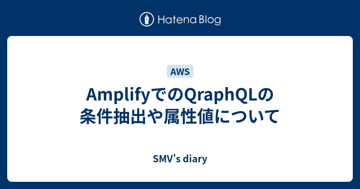 AmplifyでのQraphQLの条件抽出や属性値について - SMV’s diary