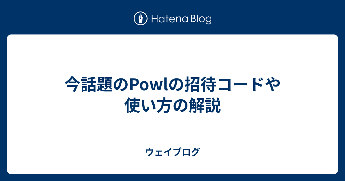 今話題のPowlの招待コードや使い方の解説 - ウェイブログ