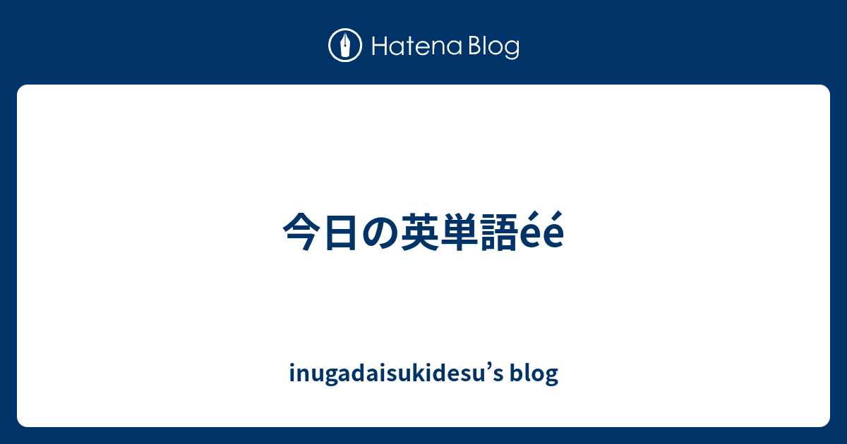 今日の英単語éé - inugadaisukidesu’s blog