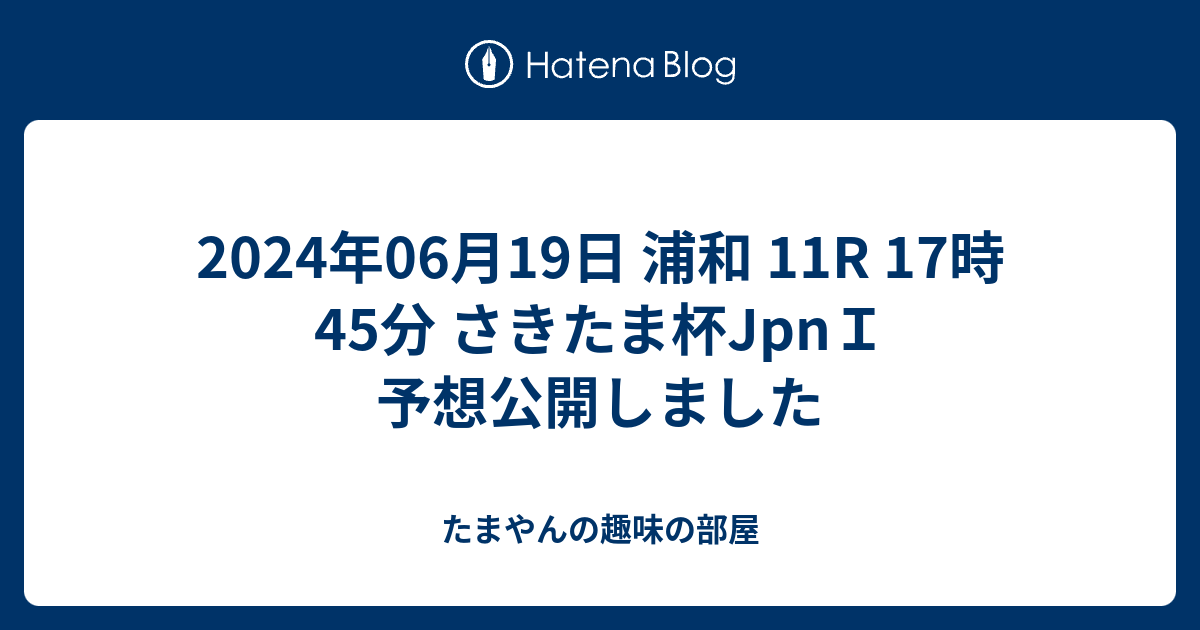 2024年06月19日 浦和 11R 17時45分 さきたま杯JpnI 予想公開しました - たまやんの趣味の部屋
