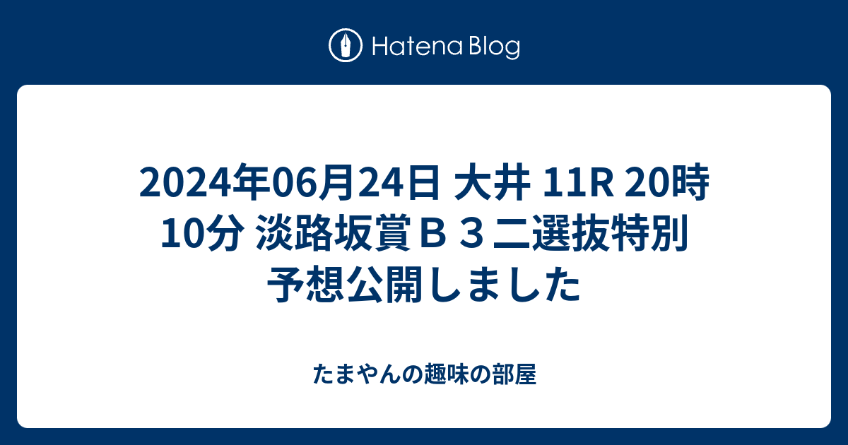 2024年06月24日 大井 11R 20時10分 淡路坂賞B3二選抜特別 予想公開しました - たまやんの趣味の部屋