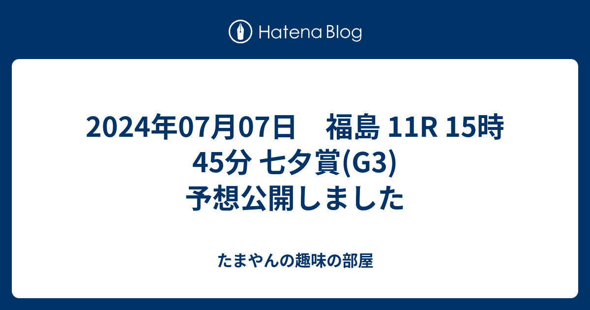 2024年07月07日 福島 11R 15時45分 七夕賞(G3) 予想公開しました - たまやんの趣味の部屋