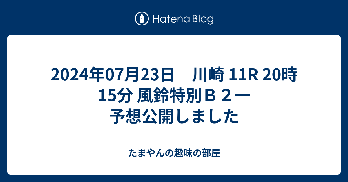 2024年07月23日 川崎 11R 20時15分 風鈴特別B2一 予想公開しました - たまやんの趣味の部屋