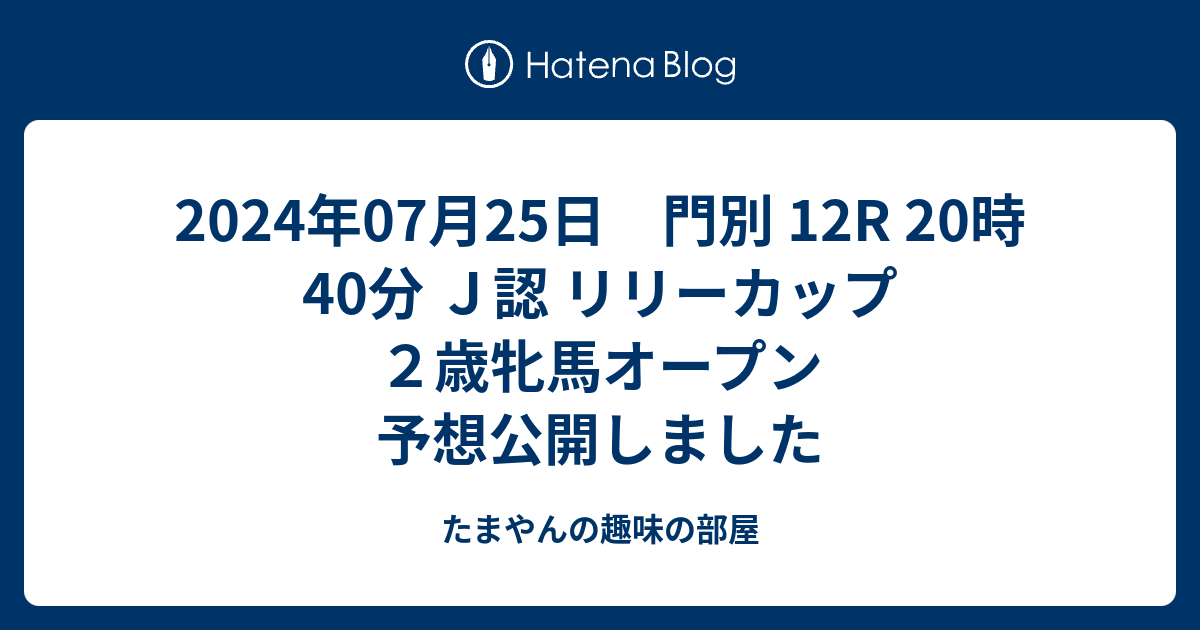 2024年07月25日 門別 12R 20時40分 J認 リリーカップ2歳牝馬オープン 予想公開しました - たまやんの趣味の部屋