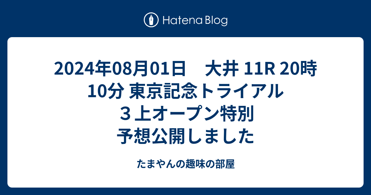 2024年08月01日 大井 11R 20時10分 東京記念トライアル3上オープン特別 予想公開しました - たまやんの趣味の部屋