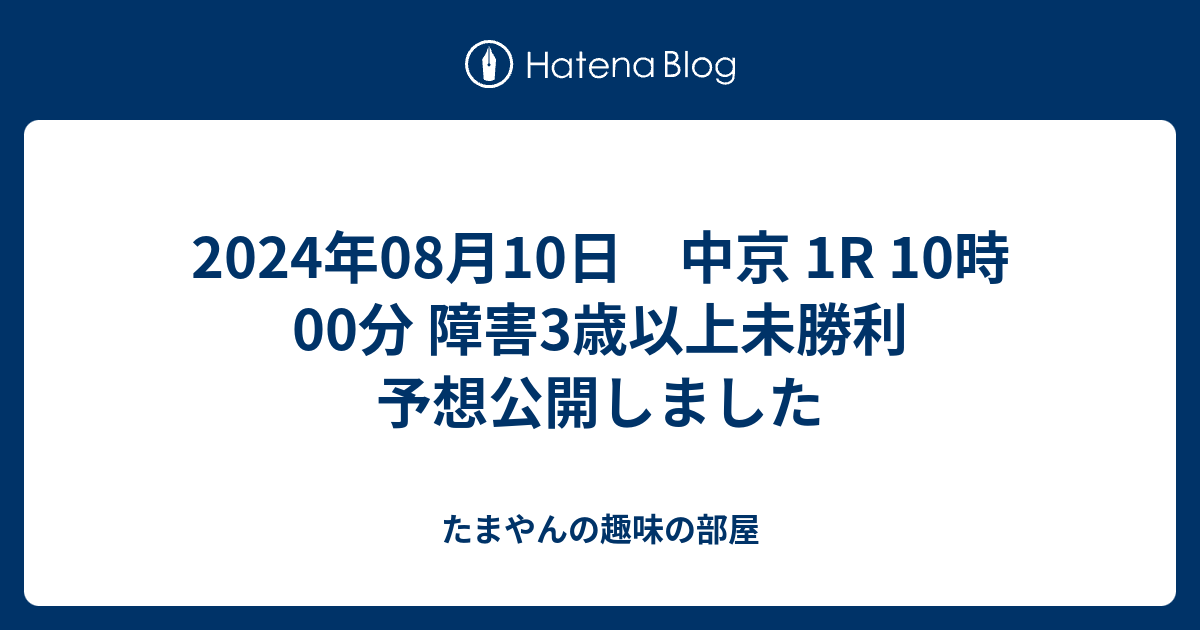 2024年08月10日 中京 1R 10時00分 障害3歳以上未勝利 予想公開しました - たまやんの趣味の部屋