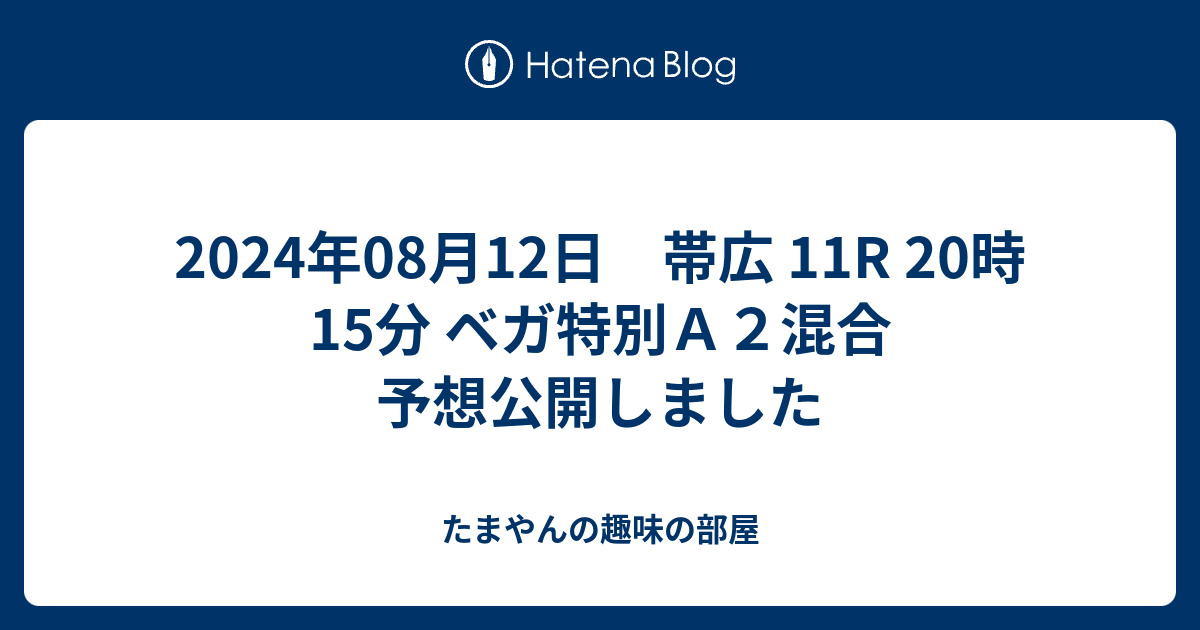 2024年08月12日 帯広 11R 20時15分 ベガ特別A2混合 予想公開しました - たまやんの趣味の部屋