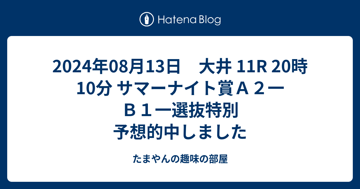 2024年08月13日 大井 11R 20時10分 サマーナイト賞A2一B1一選抜特別 予想的中しました - たまやんの趣味の部屋