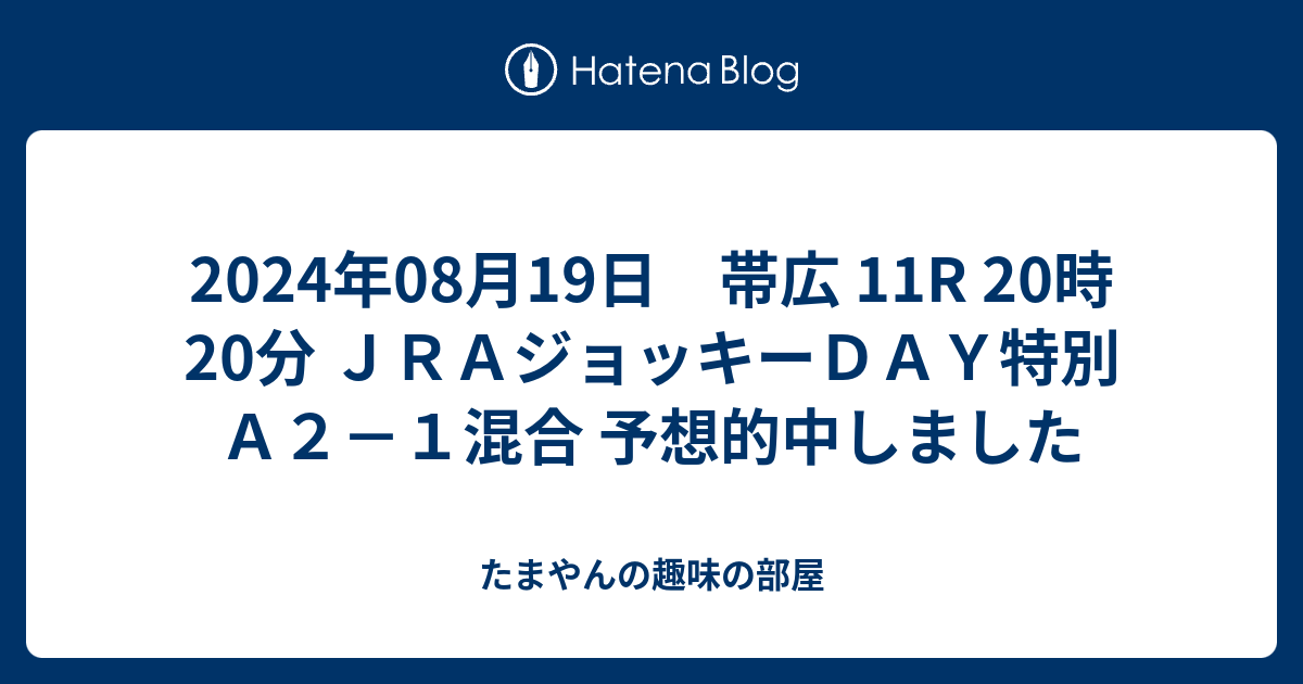 2024年08月19日 帯広 11R 20時20分 JRAジョッキーDAY特別A2－1混合 予想的中しました - たまやんの趣味の部屋