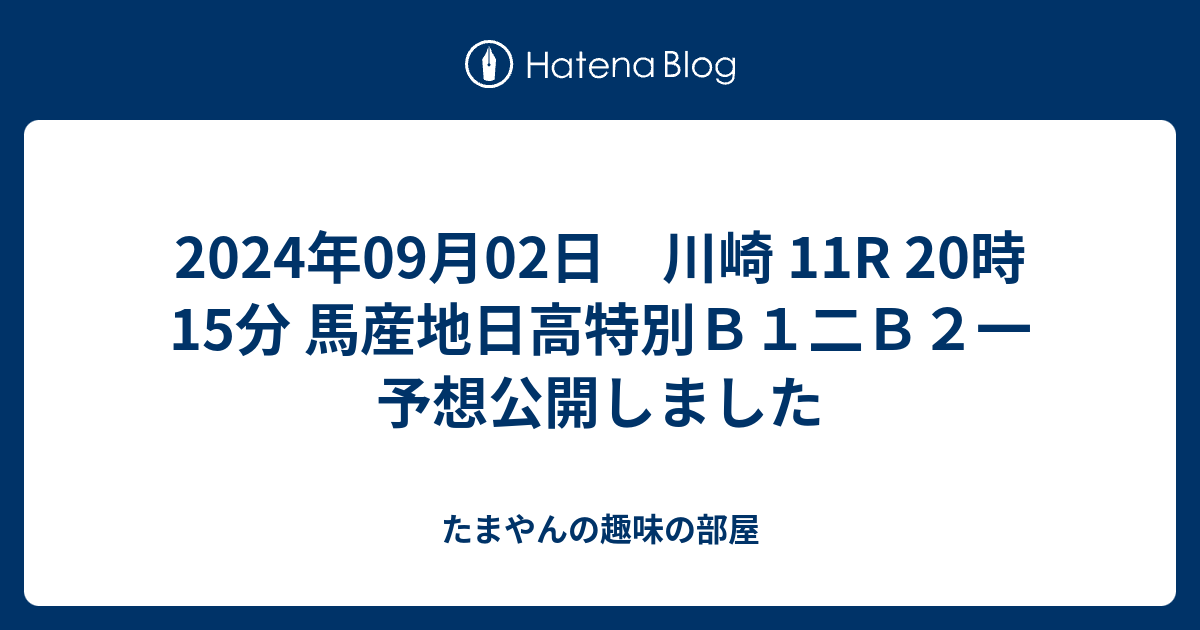2024年09月02日 川崎 11R 20時15分 馬産地日高特別B1二B2一 予想公開しました - たまやんの趣味の部屋