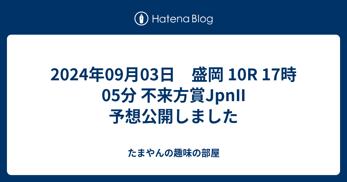 2024年09月03日 盛岡 10R 17時05分 不来方賞JpnII 予想公開しました - たまやんの趣味の部屋