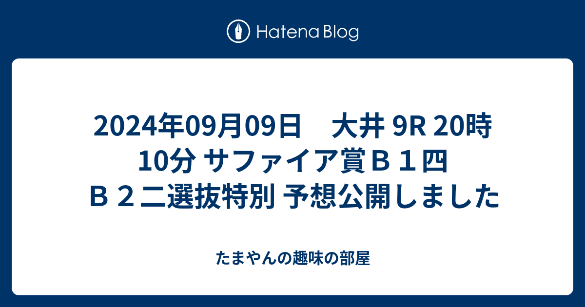 2024年09月09日 大井 9R 20時10分 サファイア賞B1四B2二選抜特別 予想公開しました - たまやんの趣味の部屋